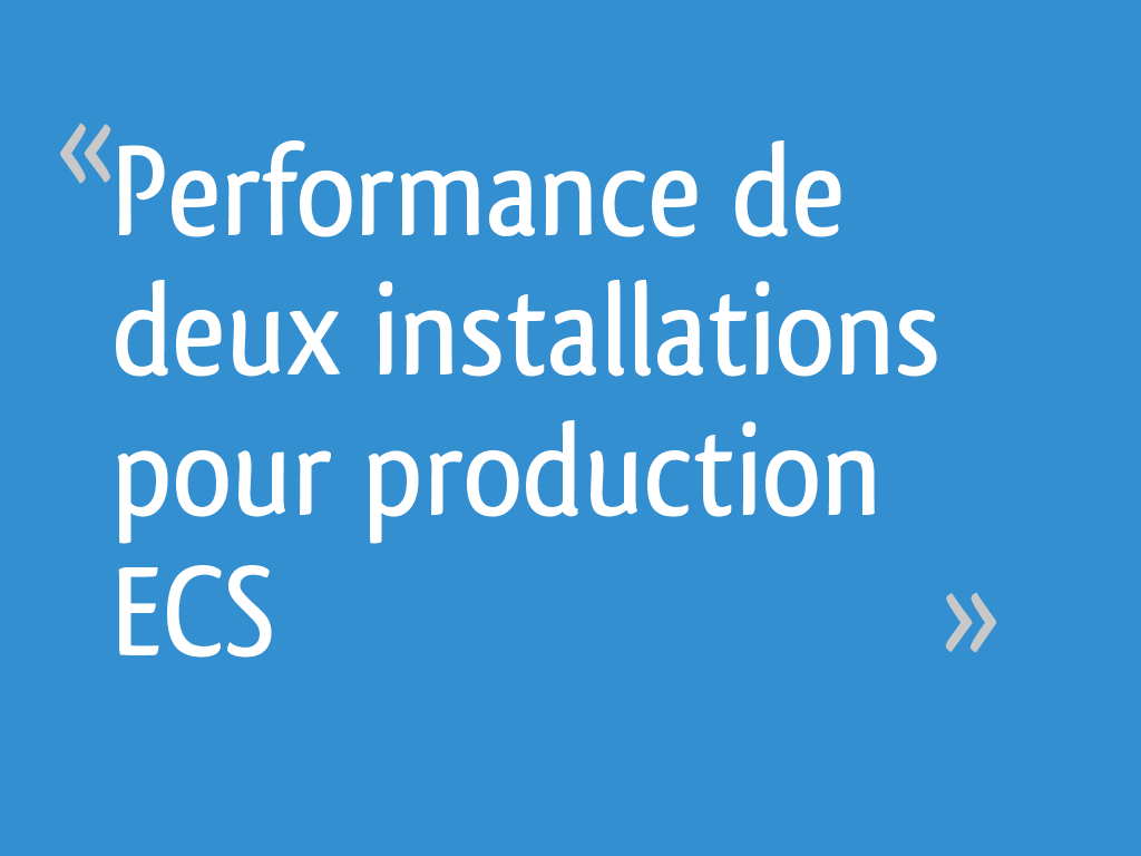 Performance de deux installations pour production ECS [Résolu] - 9 messages