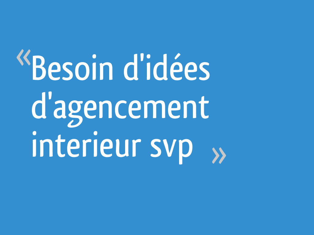 Besoin d'idées d'agencement interieur svp - 8 messages