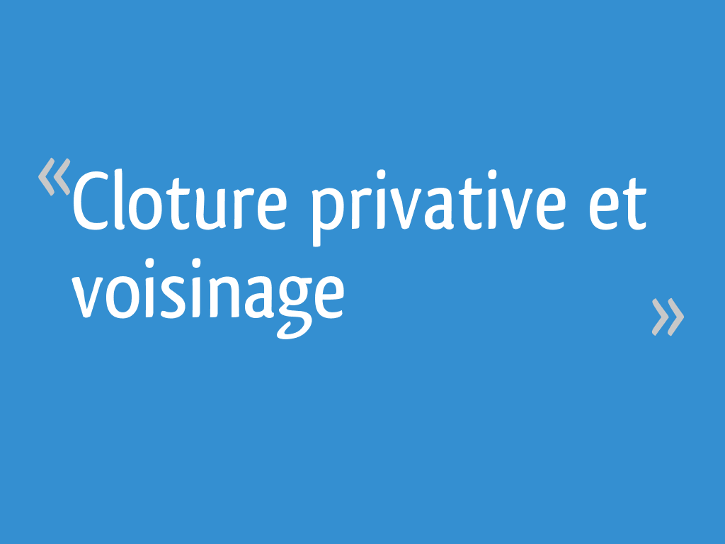 Cloture privative et voisinage - 7 messages