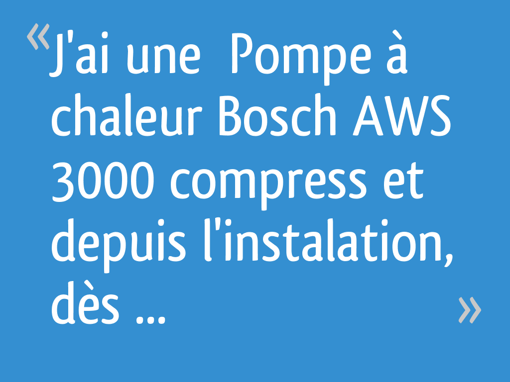 J'ai une Pompe à chaleur Bosch AWS 3000 compress et depuis l ...