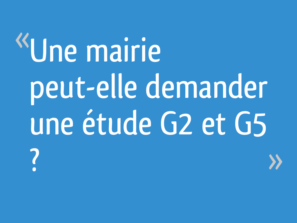 Une mairie peut-elle demander une étude G2 et G5 ? - 9 messages