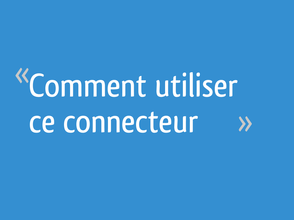 Comment utiliser ce connecteur - 7 messages