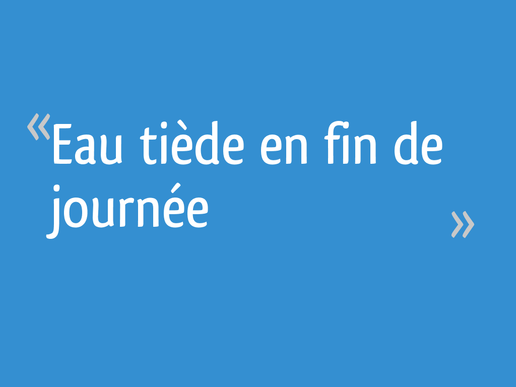 Eau tiède en fin de journée - 20 messages