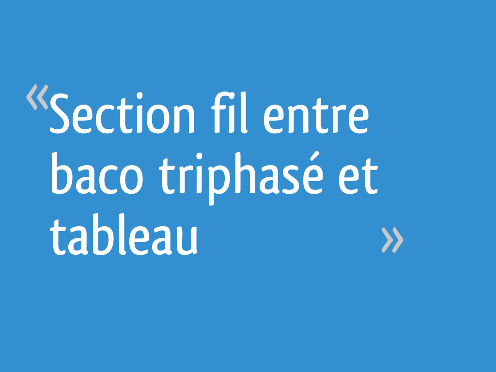 Section fil entre baco triphasé et tableau [Résolu] - 5 messages