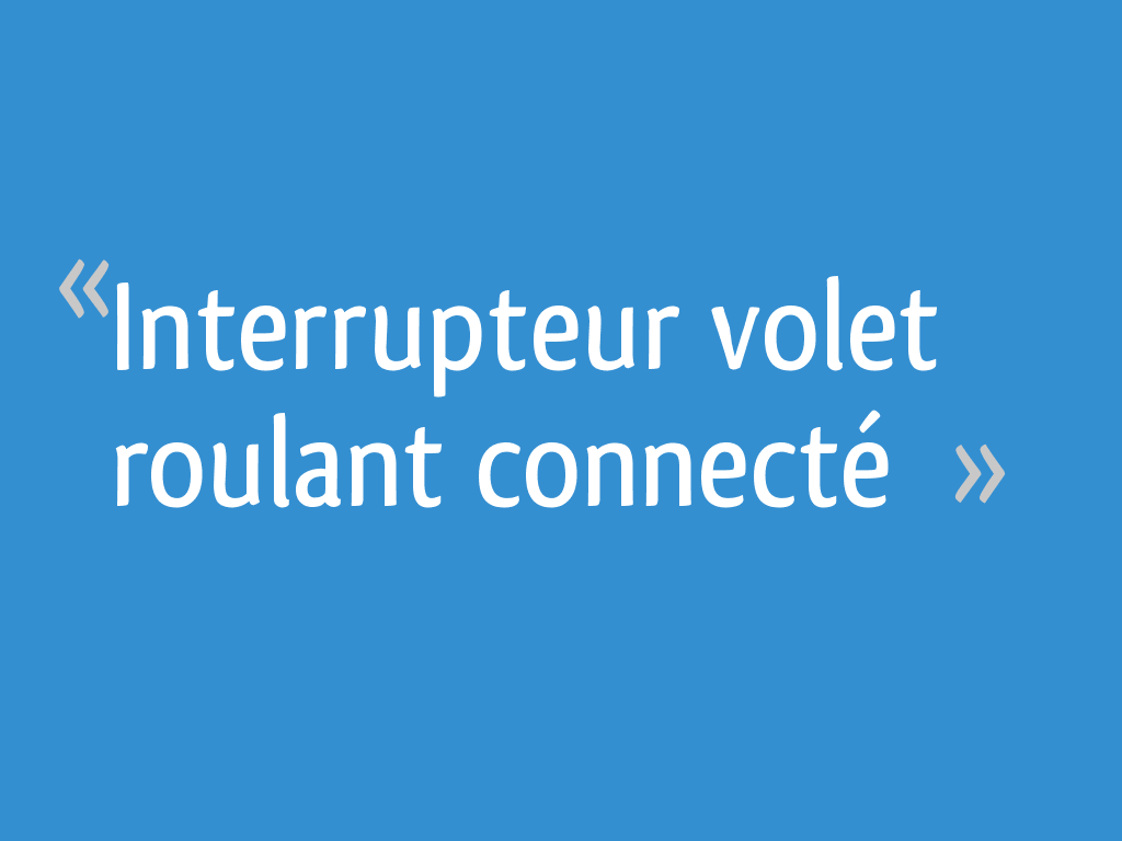 Interrupteur volet roulant connecté - 12 messages