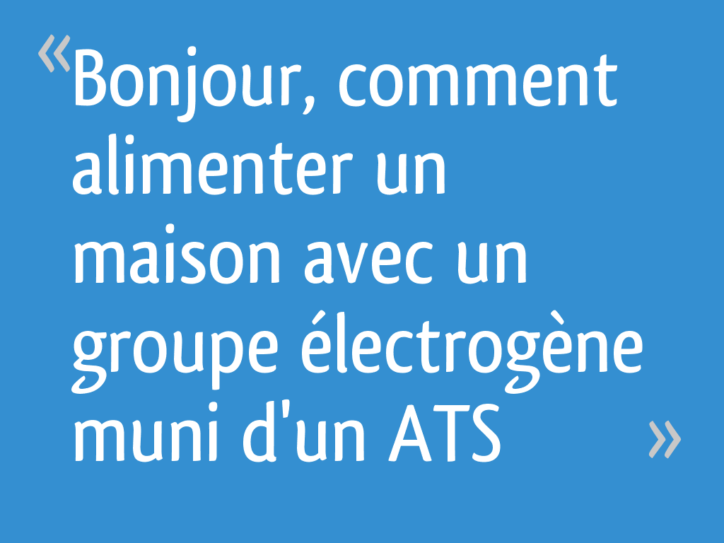 Bonjour, comment alimenter un maison avec un groupe électrogène muni d ...