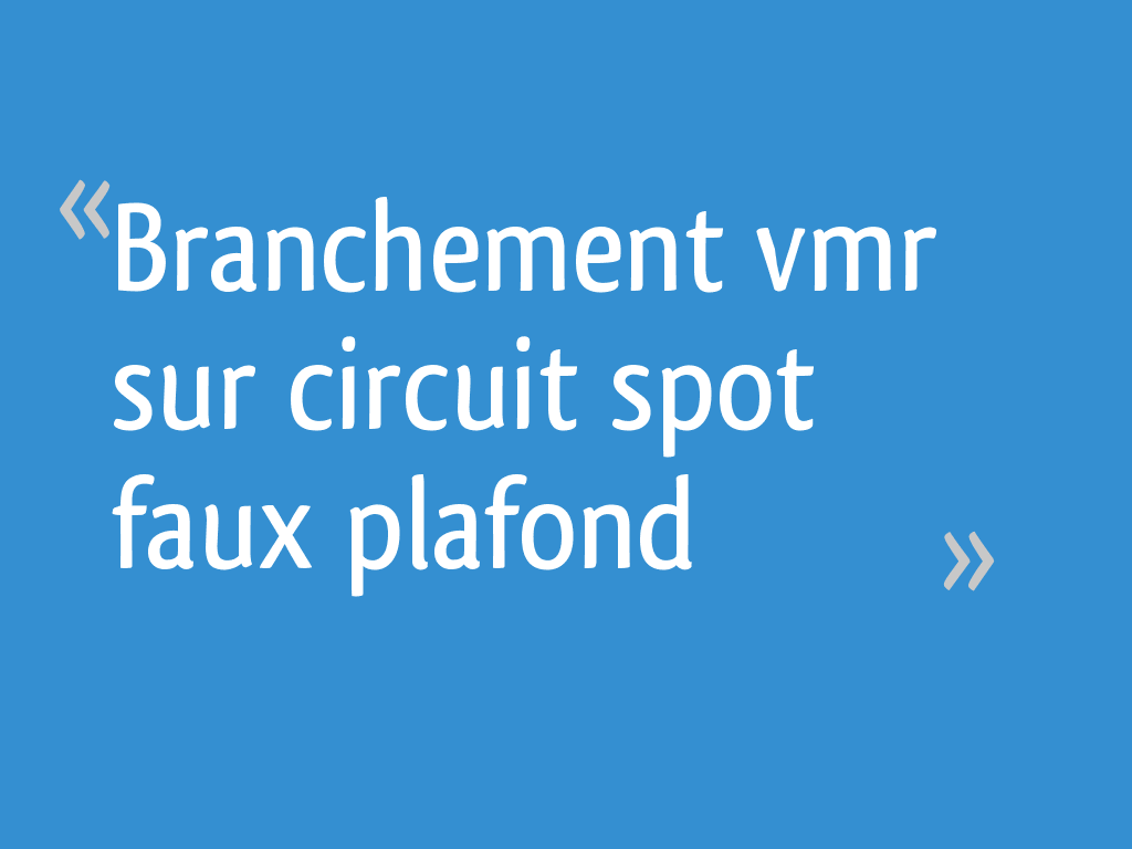 Branchement vmr sur circuit spot faux plafond - 5 messages