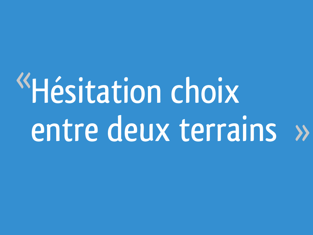 Hésitation choix entre deux terrains - 20 messages