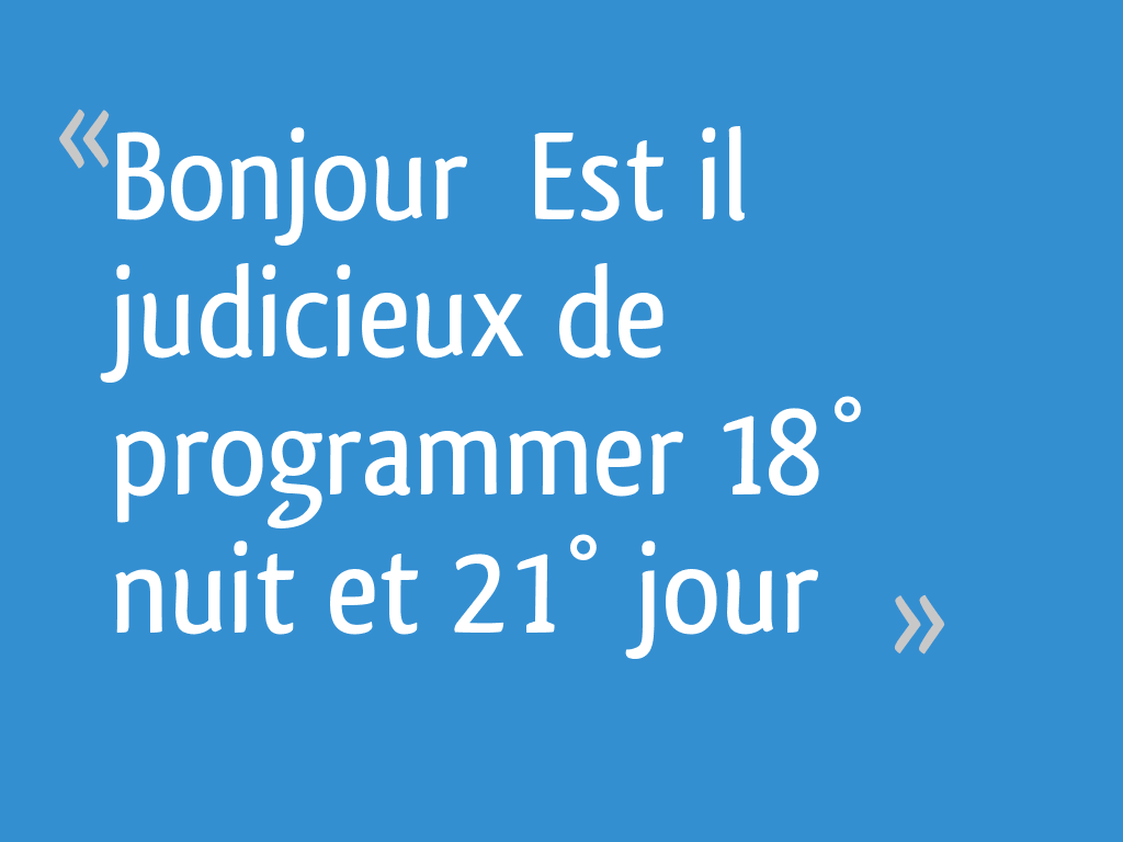 Bonjour Est il judicieux de programmer 18° nuit et 21° jour - 36 messages