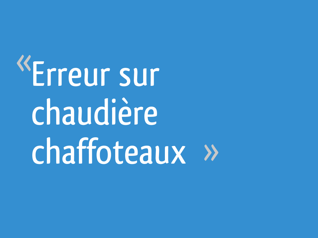Erreur sur chaudière chaffoteaux - 6 messages