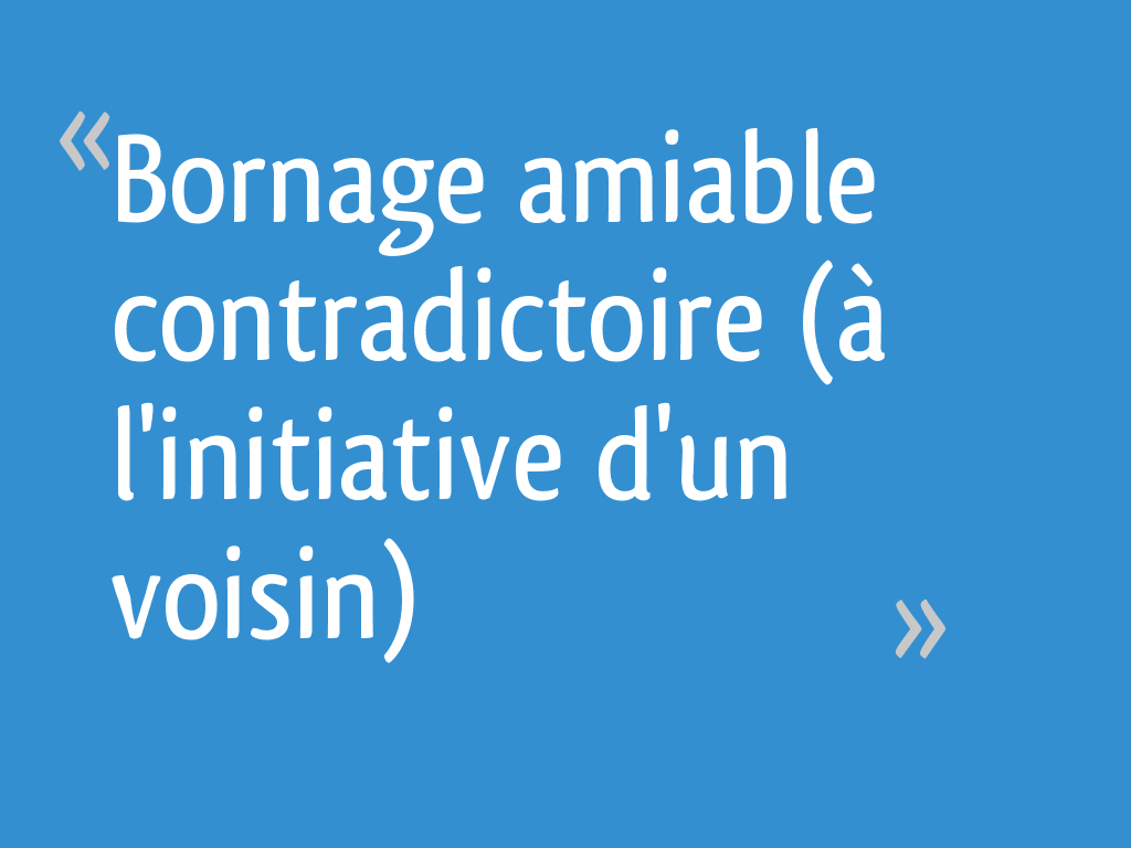 Bornage amiable contradictoire (à l'initiative d'un voisin) - 8 messages