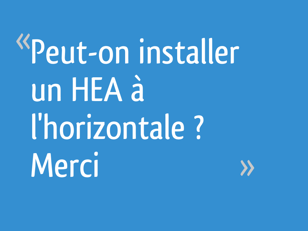 Peut-on installer un HEA à l'horizontale ? Merci - 6 messages