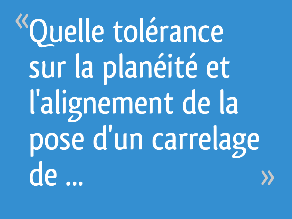 Quelle tolérance sur la planéité et l'alignement de la pose d'un ...
