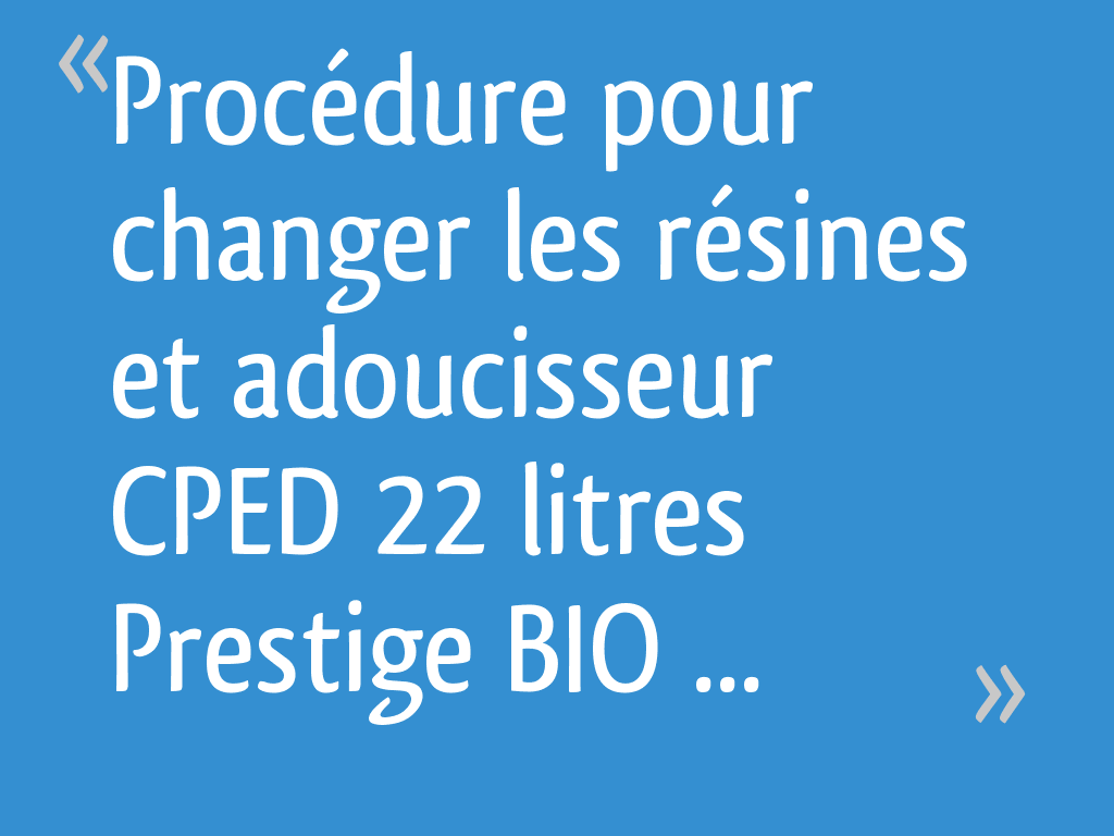 Procédure pour changer les résines et adoucisseur CPED 22 litres ...