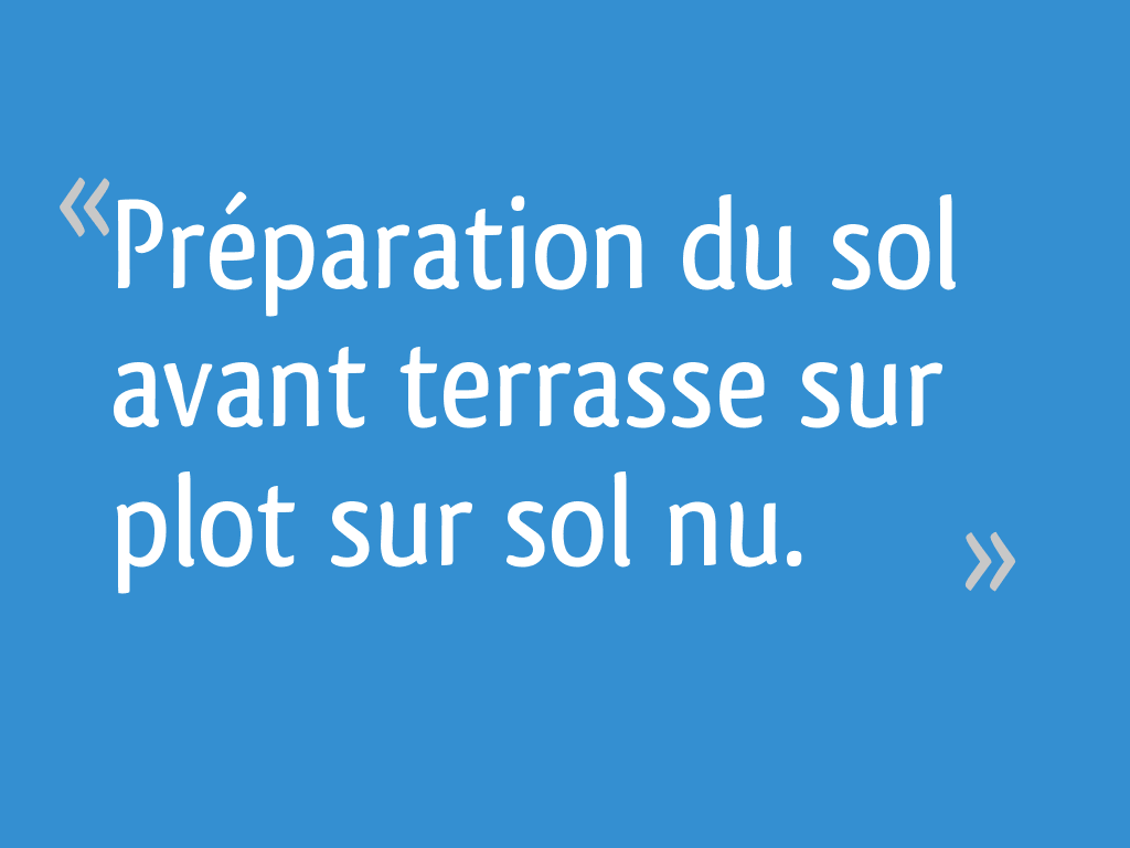 Préparation du sol avant terrasse sur plot sur sol nu. - 4 messages