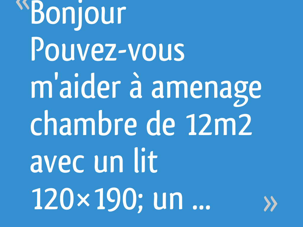 Bonjour Pouvez-vous m'aider à amenage chambre de 12m2 avec un lit 120×190; un grand bureau ...