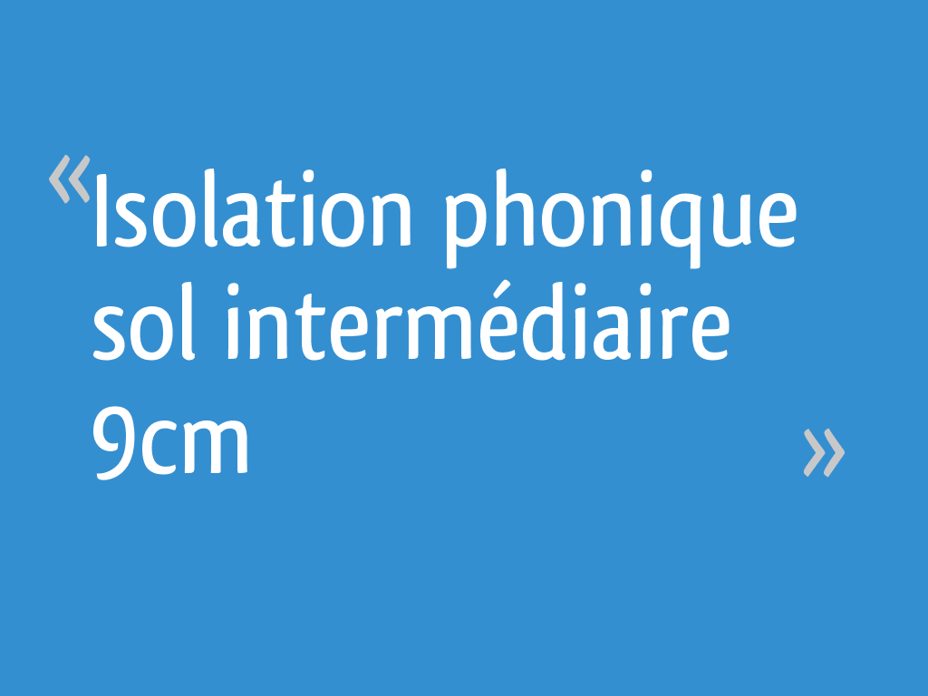 Isolation phonique sol intermédiaire 9cm - 13 messages