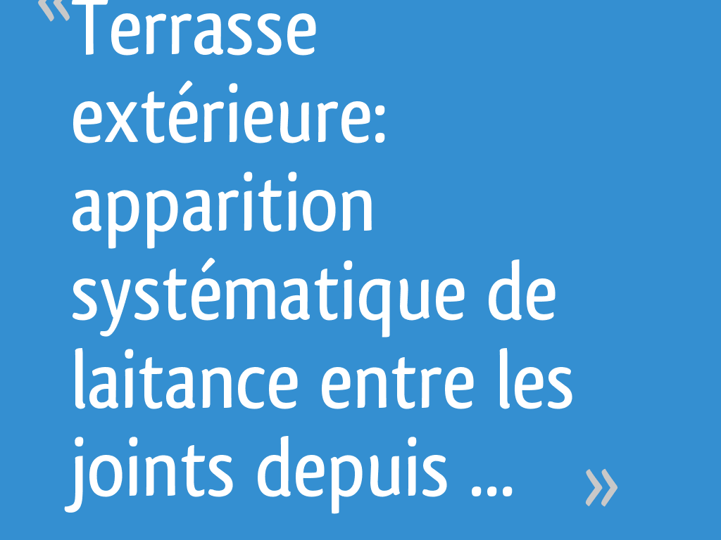 Terrasse extérieure: apparition systématique de laitance entre les ...