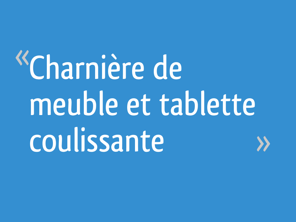 Charnière de meuble et tablette coulissante - 12 messages
