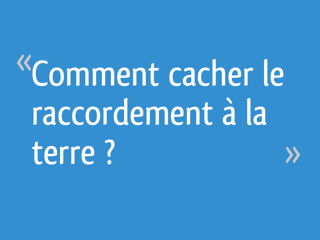 Comment cacher le raccordement à la terre ? - 12 messages