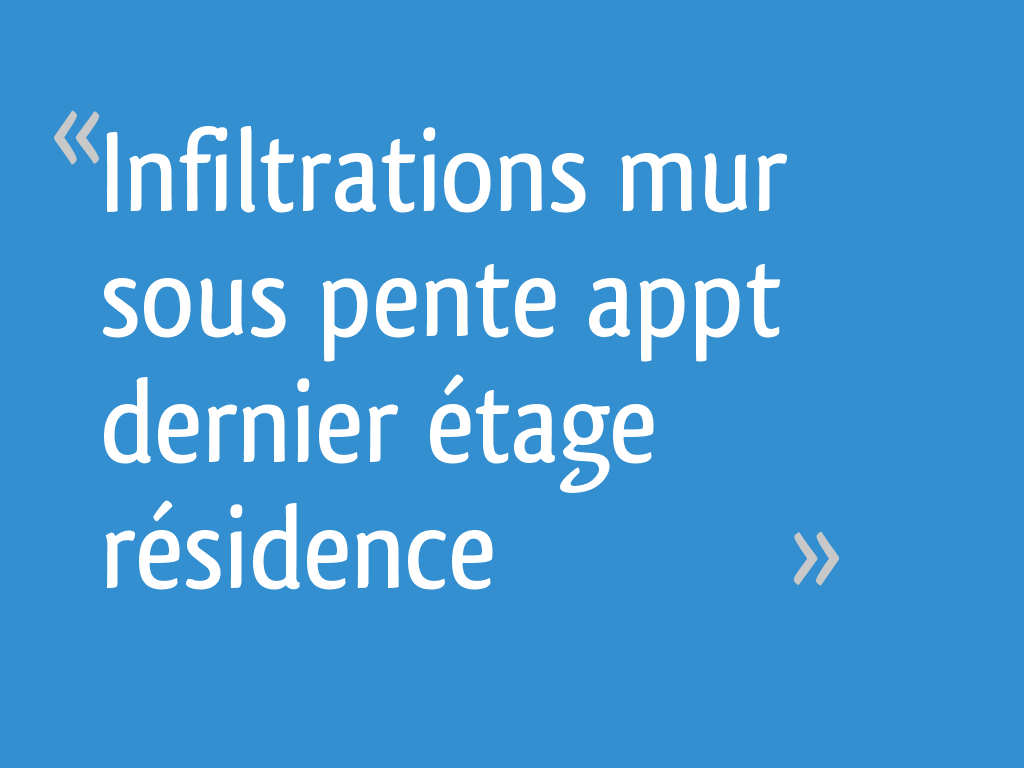 Infiltrations mur sous pente appt dernier étage résidence - 4 messages