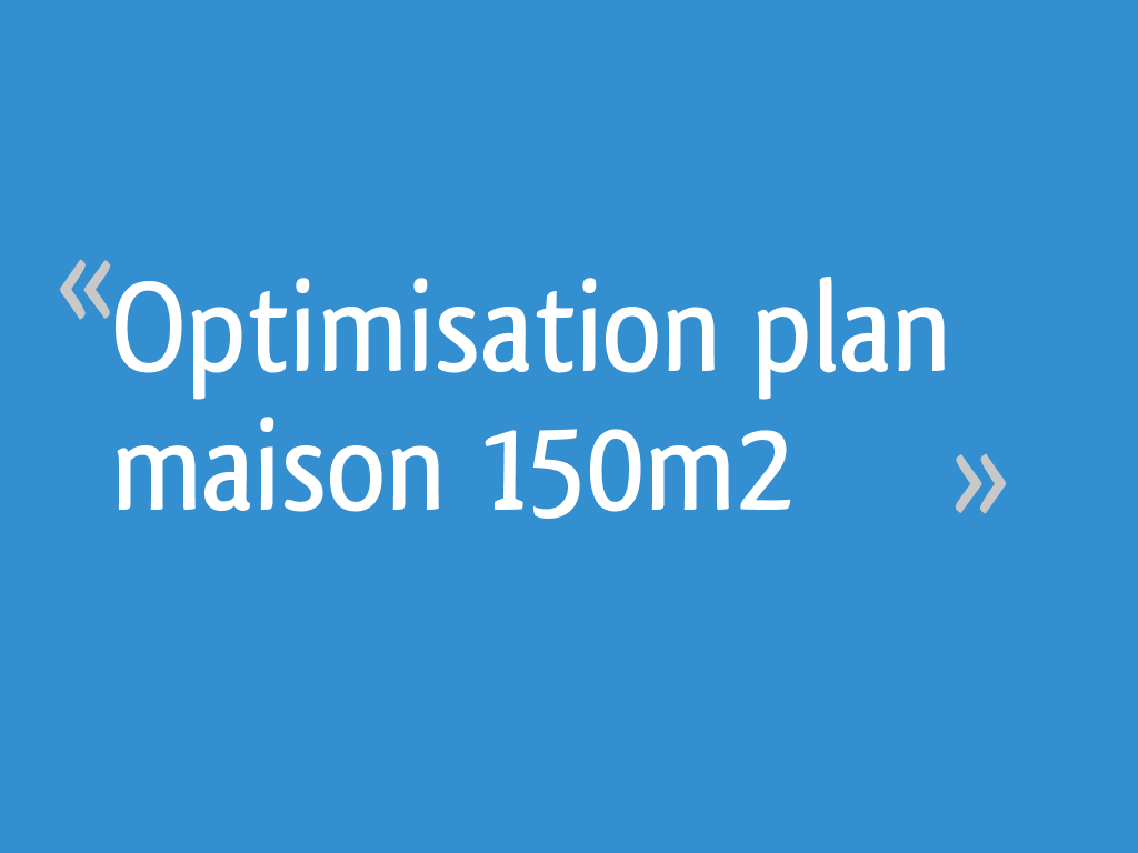 Optimisation plan maison 150m2 - 33 messages