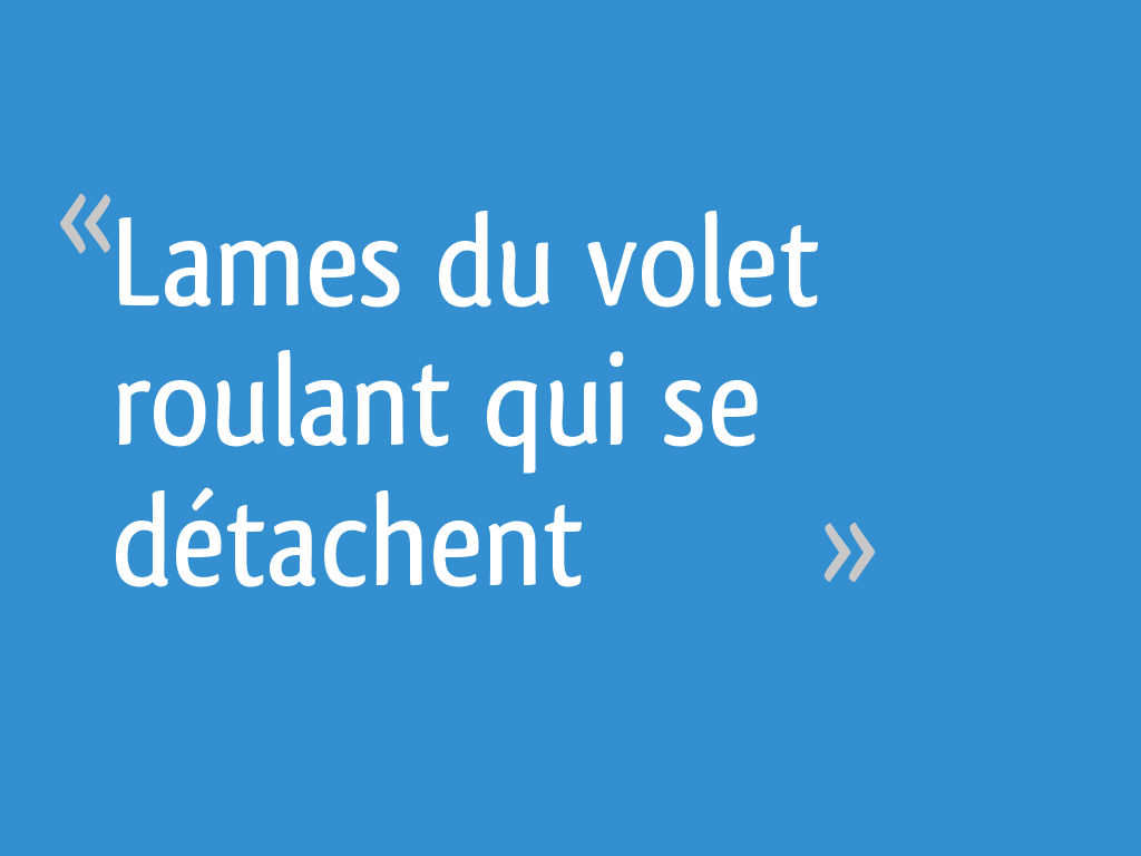 Lames du volet roulant qui se détachent - 8 messages