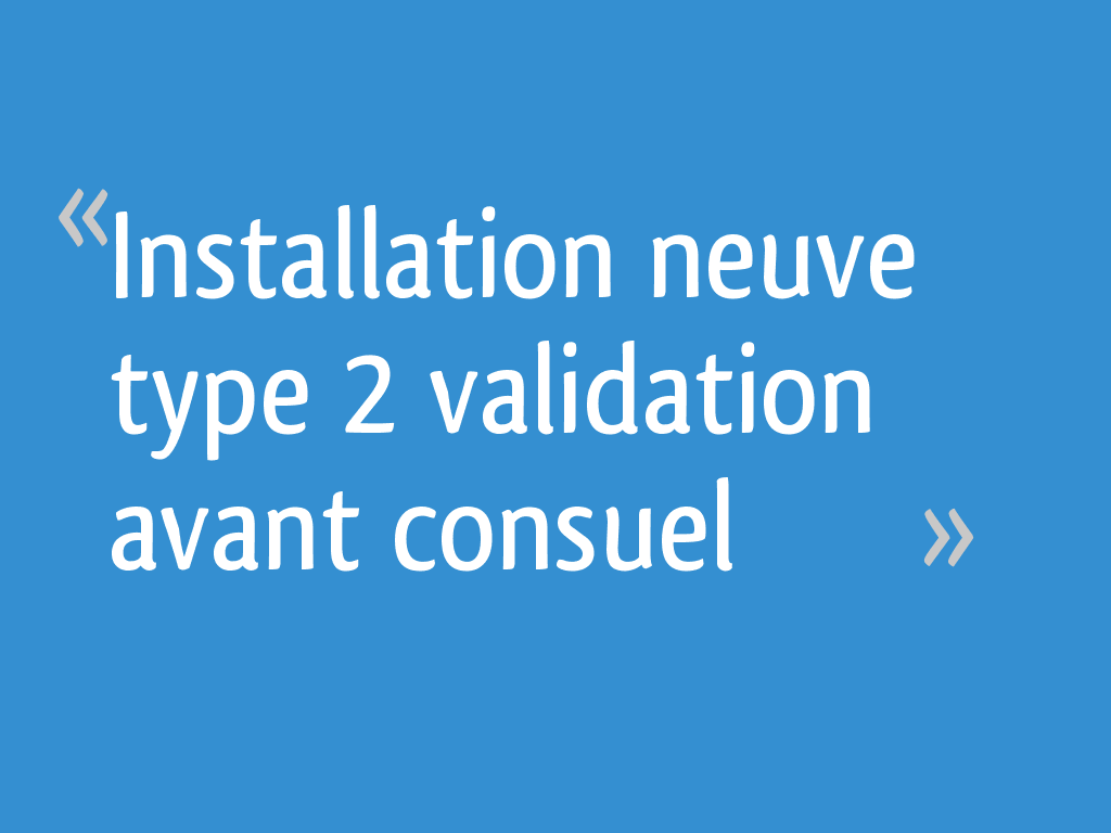 Installation neuve type 2 validation avant consuel