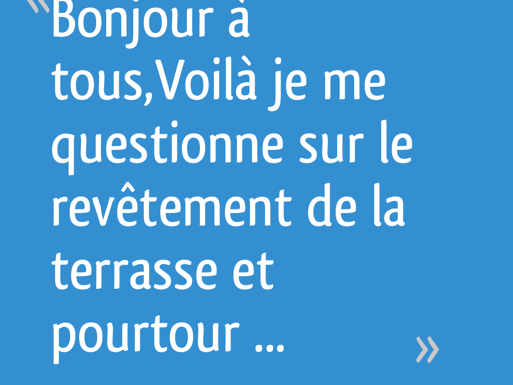 Bonjour à tous,Voilà je me questionne sur le revêtement de la terrasse ...