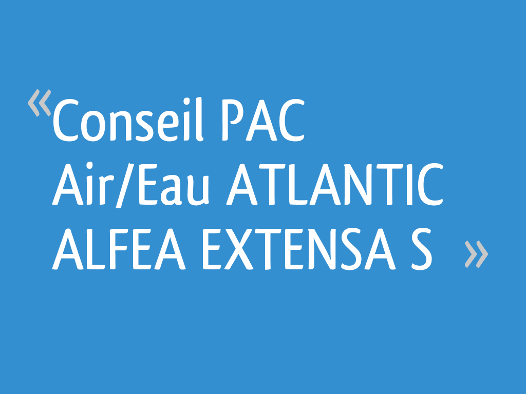 Conseil PAC Air/Eau ATLANTIC ALFEA EXTENSA S - 4 messages