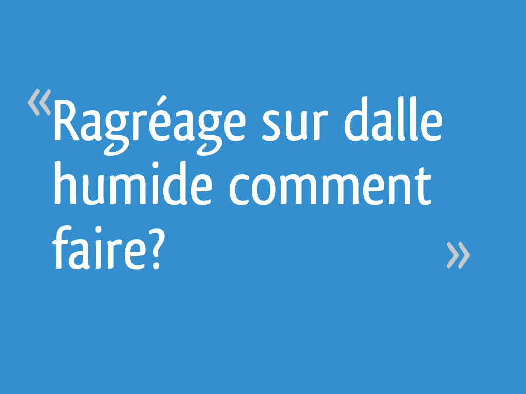Ragréage sur dalle humide comment faire? [Résolu] - 7 messages