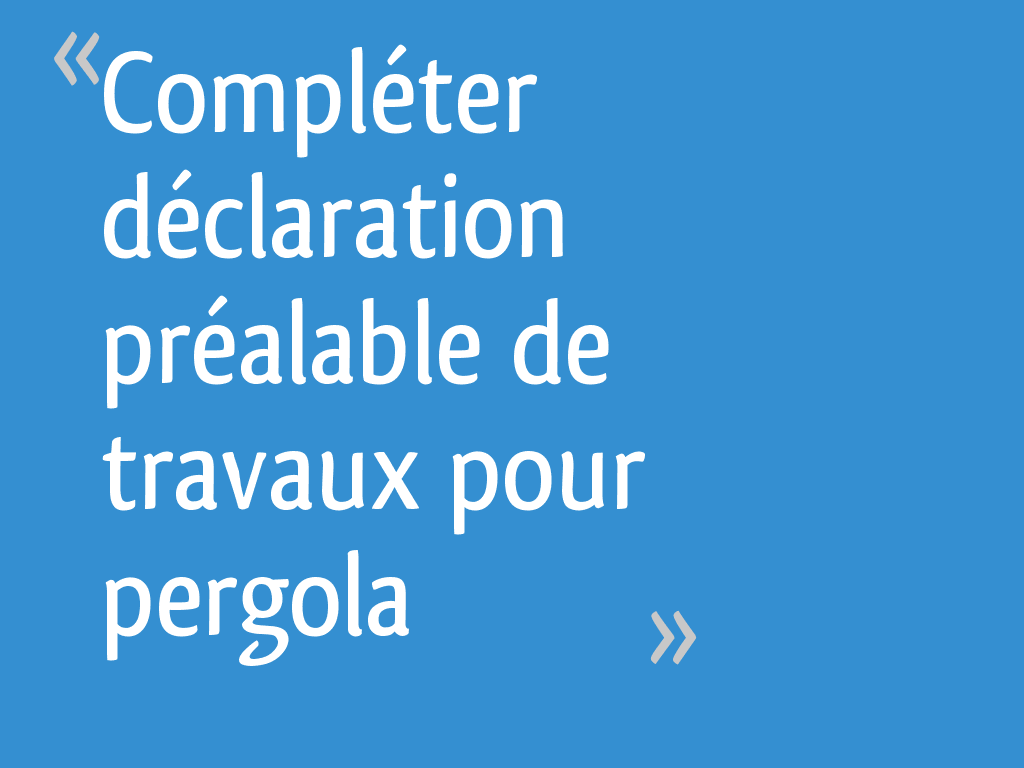 Compléter déclaration préalable de travaux pour pergola - 6 messages