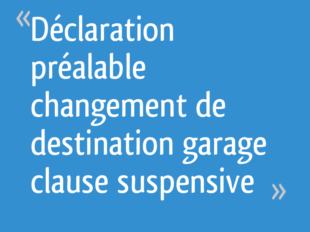 Déclaration préalable changement de destination garage clause suspensive