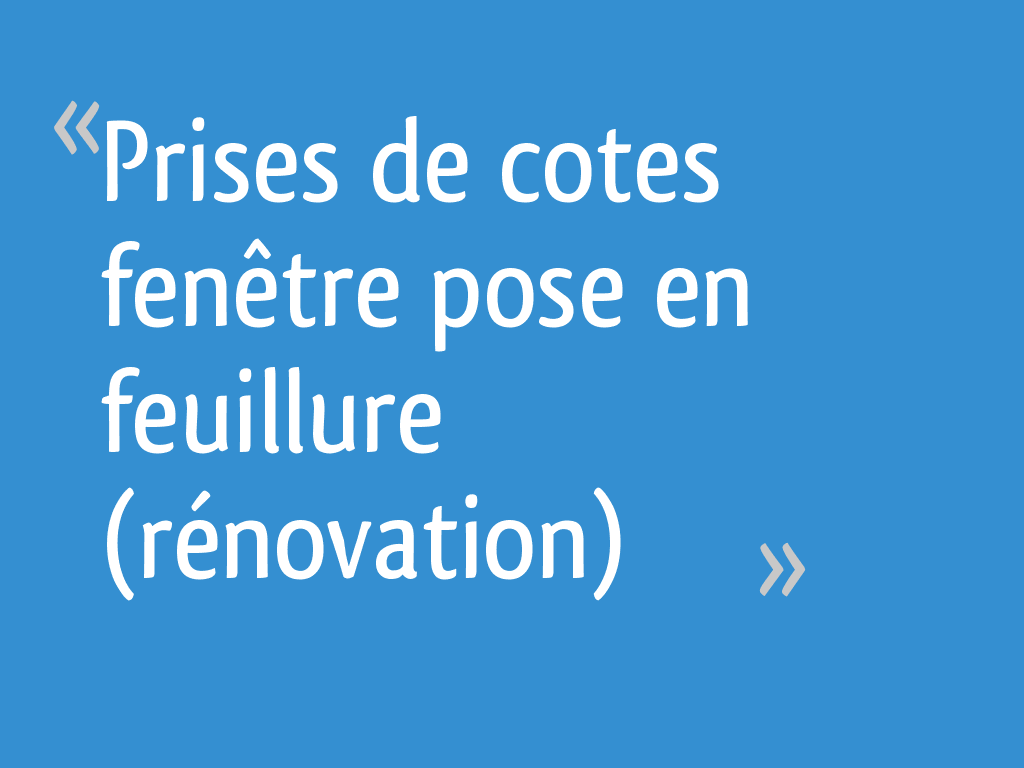 Prises de cotes fenêtre pose en feuillure (rénovation)