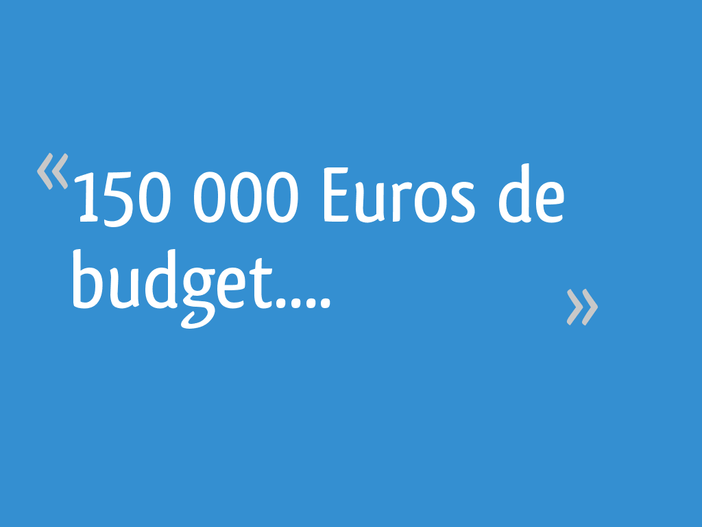 150 000 Euros de budget.... - 25 messages