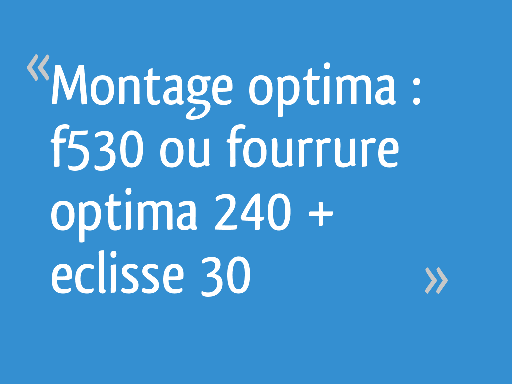 Montage optima : f530 ou fourrure optima 240 + eclisse 30 - 18 messages