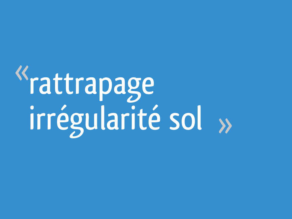 Rattrapage irrégularité sol - 20 messages