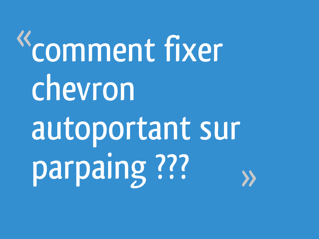 Comment fixer chevron autoportant sur parpaing ??? - 9 messages