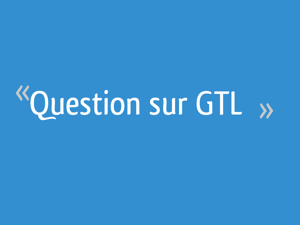 Question sur GTL - 5 messages
