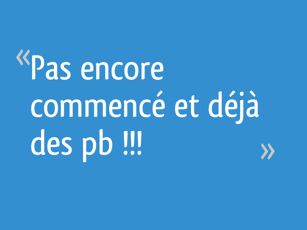 Pas encore commencé et déjà des pb !!! - 6 messages