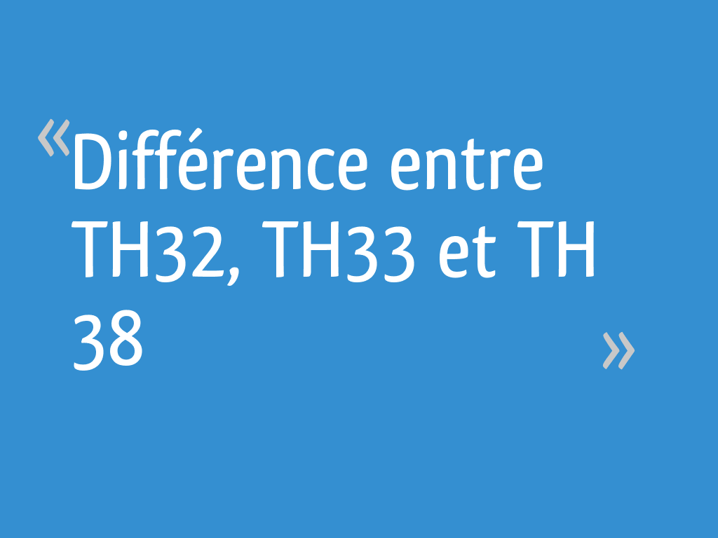 Différence entre TH32, TH33 et TH 38