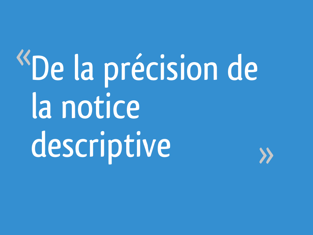 De la précision de la notice descriptive - 11 messages