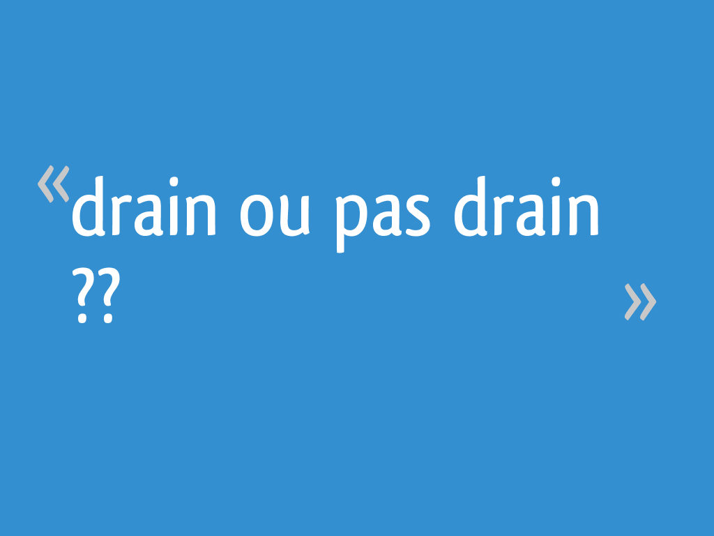 Drain ou pas drain ?? - 7 messages