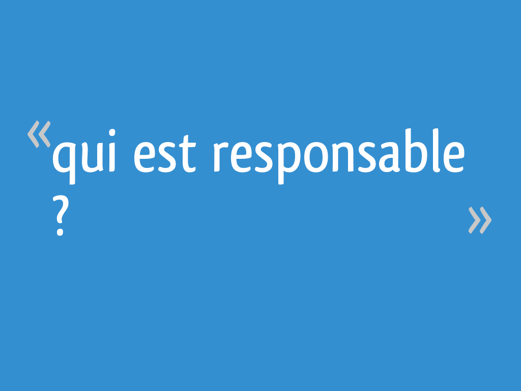 Qui est responsable ? - 7 messages