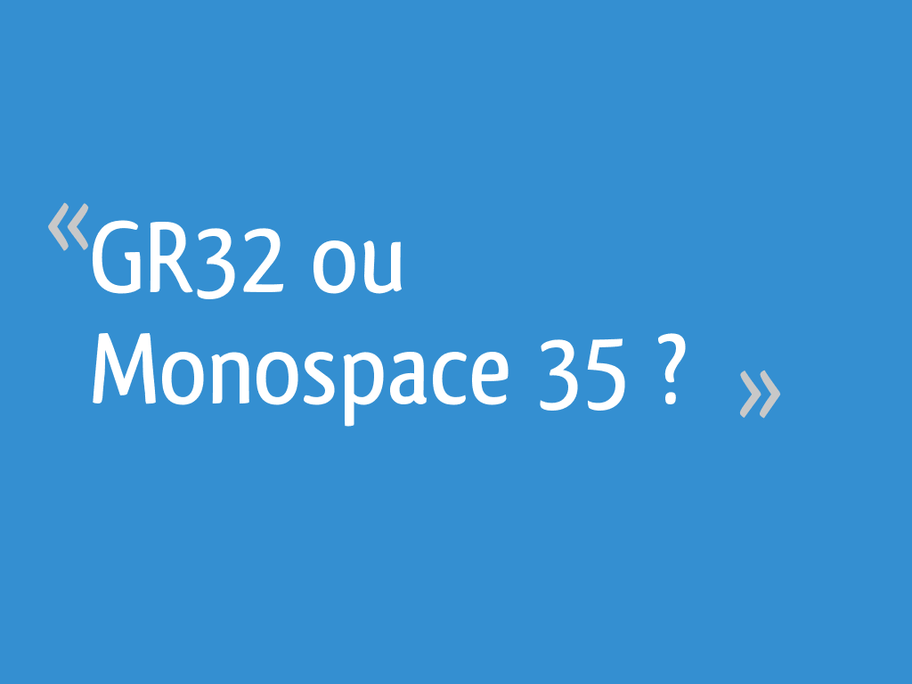 GR32 ou Monospace 35 ? - 14 messages