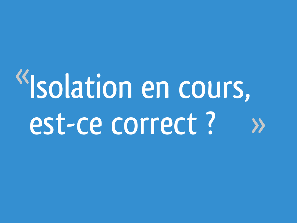 Isolation en cours, est-ce correct ? - 7 messages
