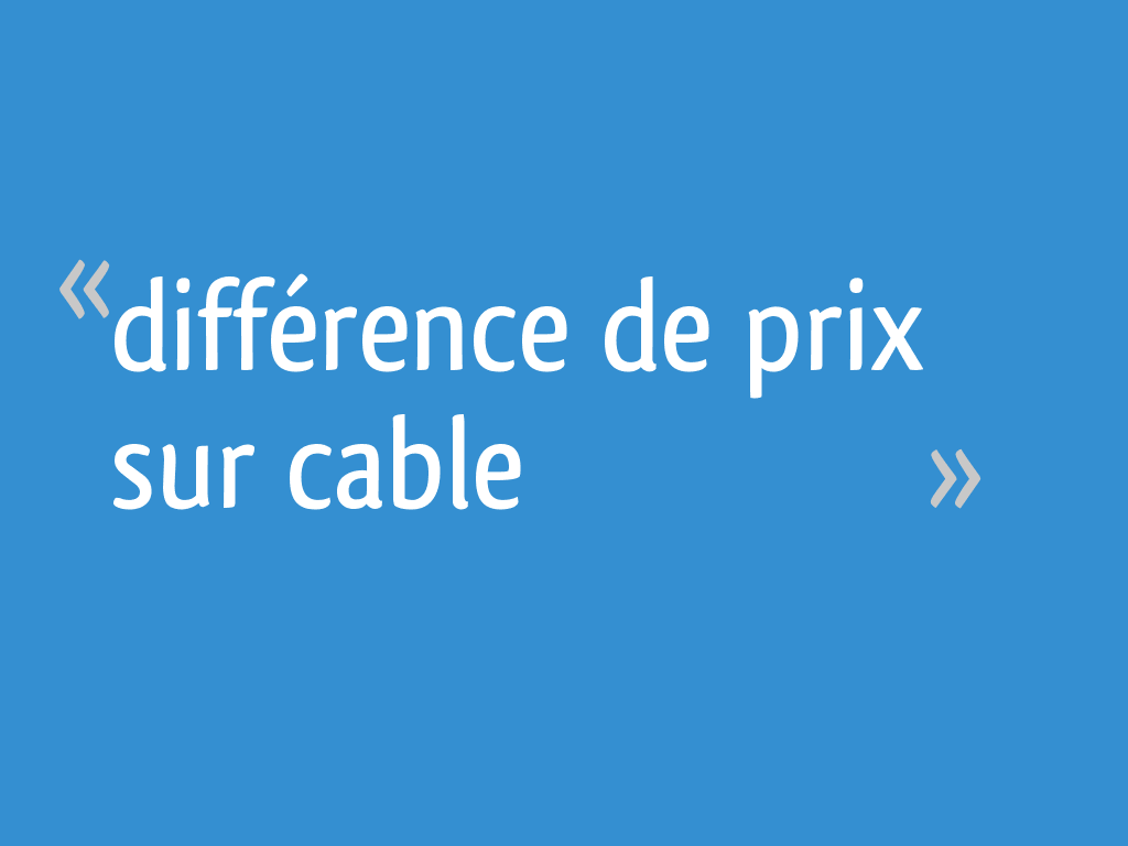 Différence de prix sur cable