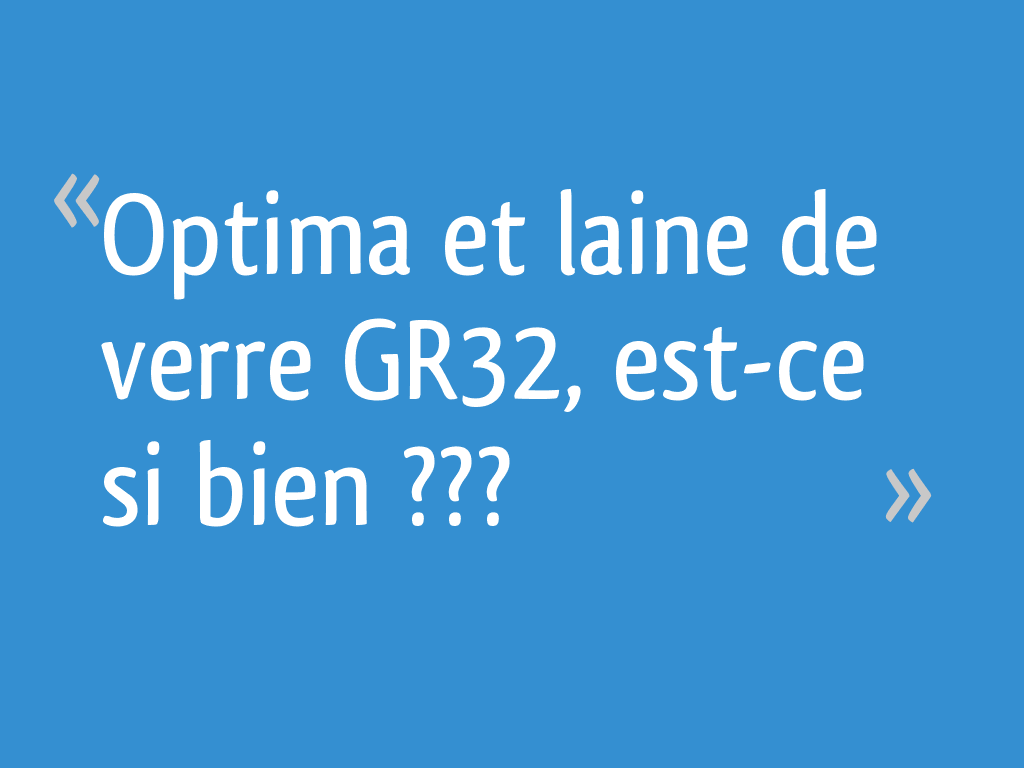 Optima et laine de verre GR32, est-ce si bien ??? - 150 messages - Page 4