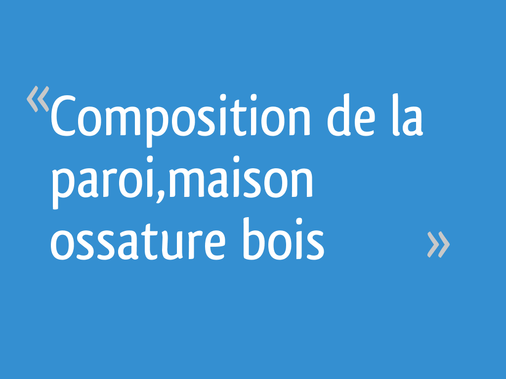 Composition de la paroi,maison ossature bois - 7 messages