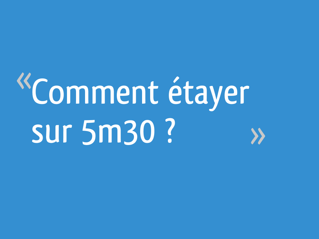 Comment étayer sur 5m30 ? - 21 messages